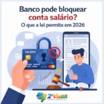 Banco pode bloquear conta salário? O que a lei permite em 2026